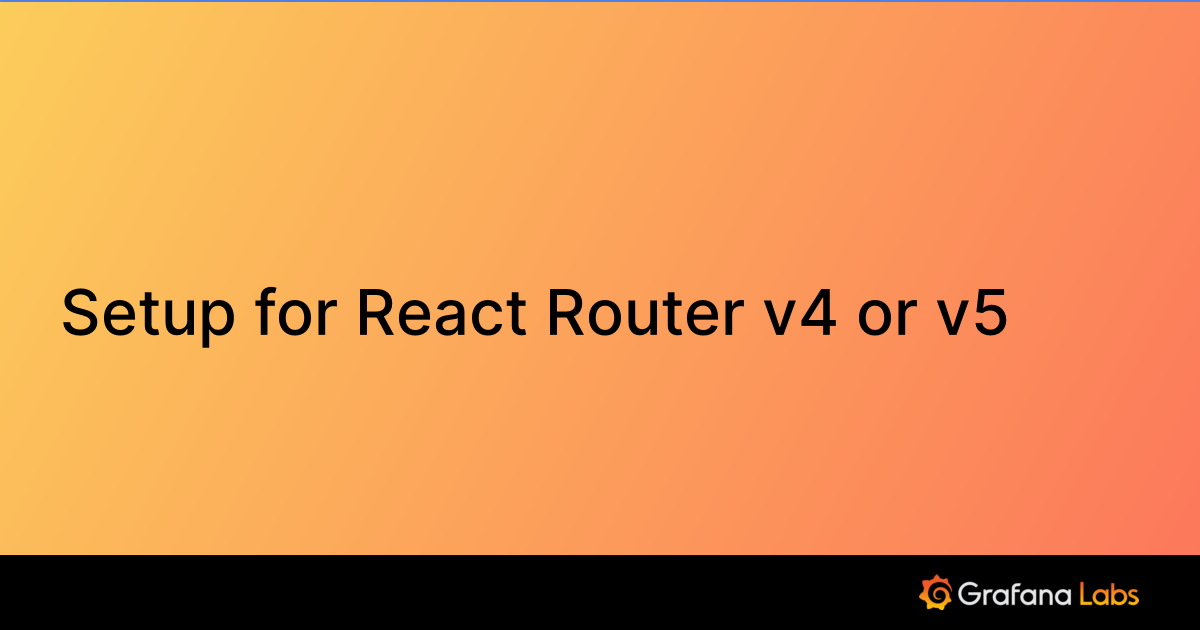 Setup for React Router v4 or v5 | Grafana Cloud documentation
